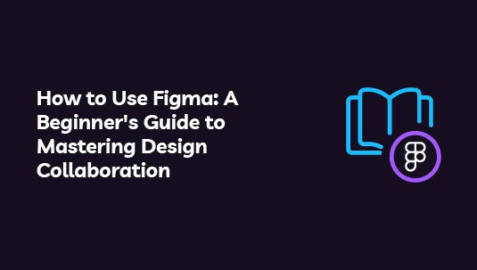 How to Use Figma: Everything You Need to Know
