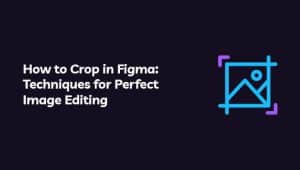 How to Crop in Figma: Techniques for Perfect Image Editing